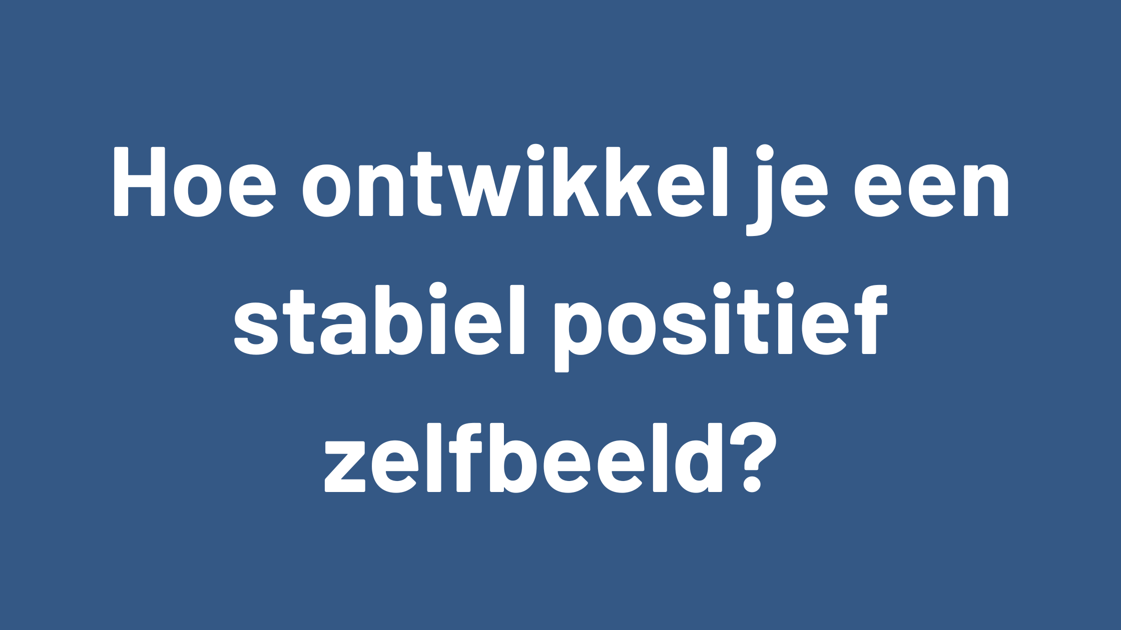Hoe ontwikkel je een stabiel positief zelfbeeld? | Helpende gesprekken